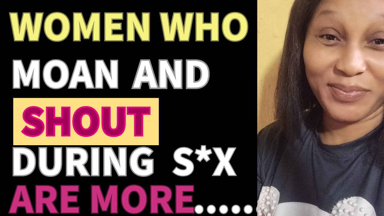 Why Women Moan, Scream and Shout during S£X(#no3 Will Shock You) - YouTube