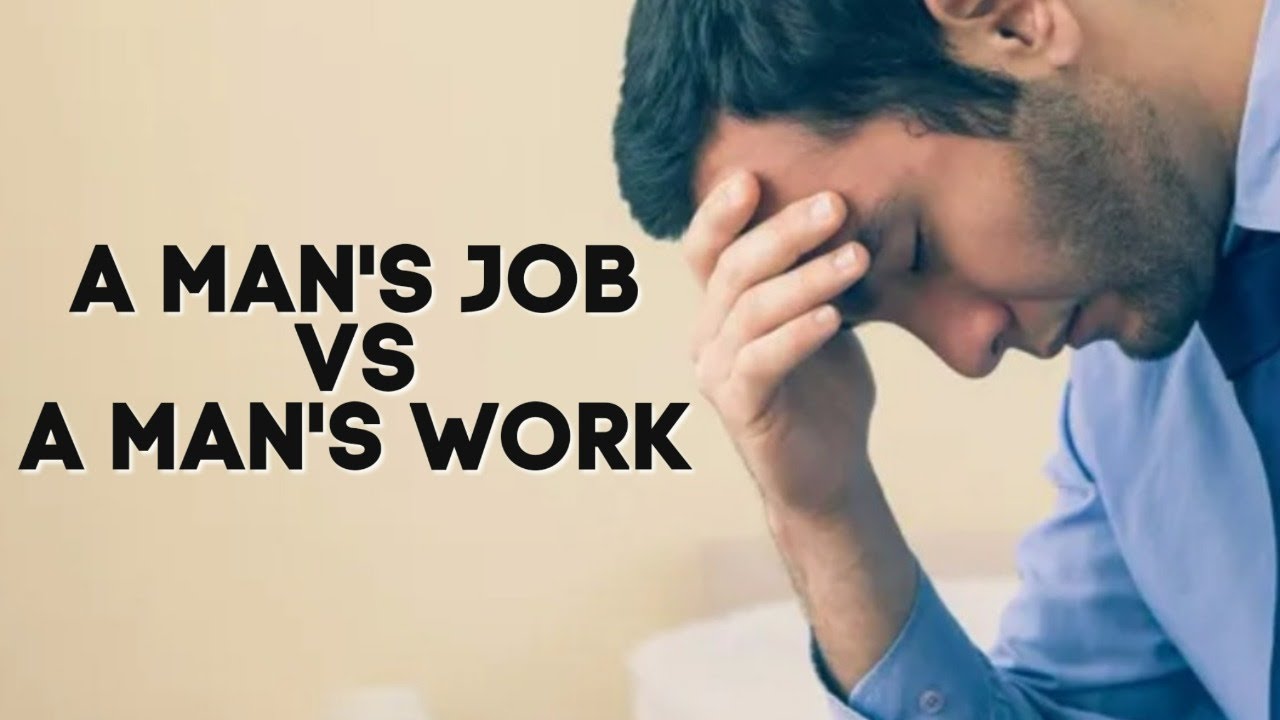 A MAN'S JOB VS MAN'S WORK| WHAT REALLY MATTERS TO TODAY'S MEN ...