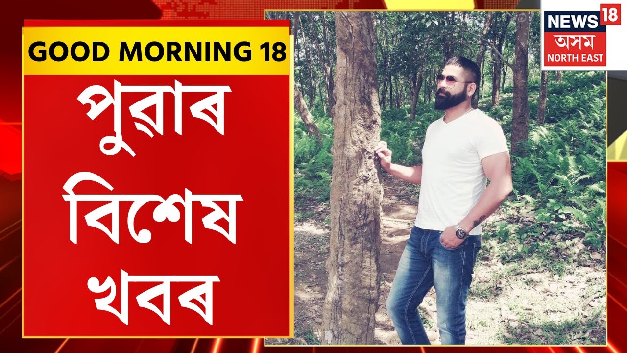 GOOD MORNING 18 | হাৱালাৰ ধন আত্মসাতৰ তদন্ত গ্ৰেপ্তাৰৰ সংখ্যা ৮ জনলৈ ...