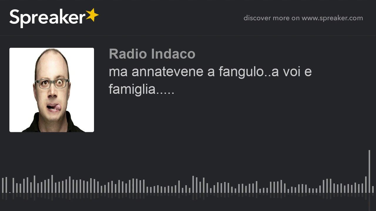 ma annatevene a fangulo..a voi e famiglia..... (part 2 di 3) - YouTube