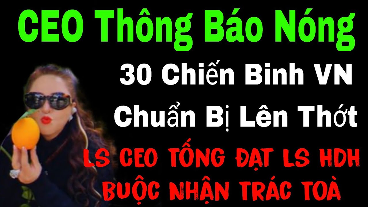 CEO Thông Báo Nóng| 30 Chiến Binh VN Chuẩn Bị Lên Thớt| Ls CEO Tống Đạt Ls HĐH Ký Nhận Trác Toà ...