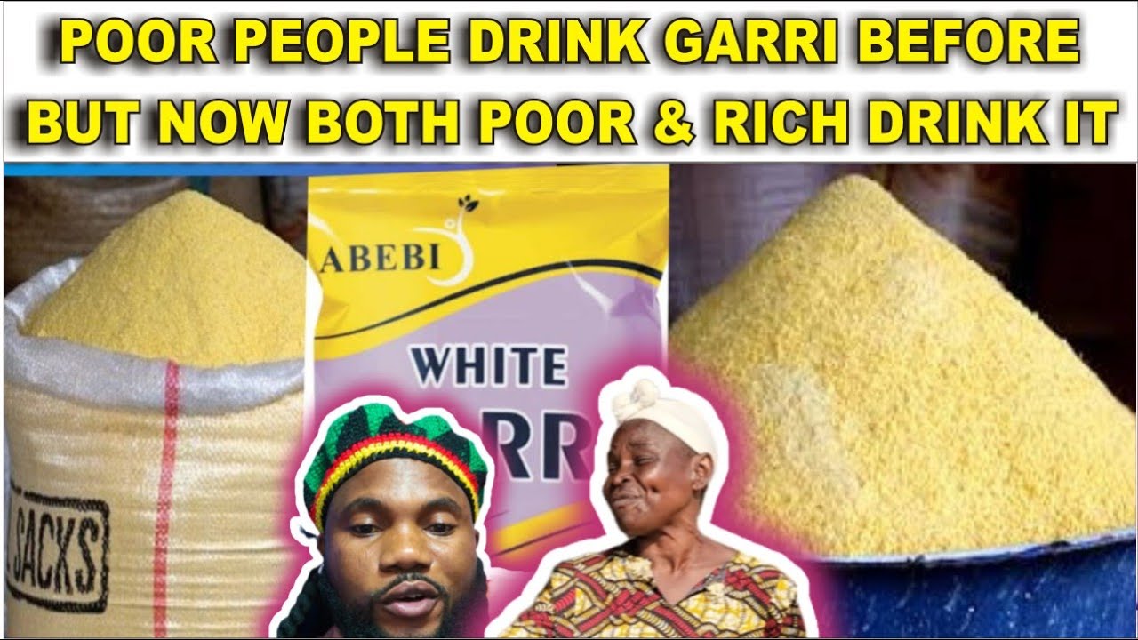 POOR PEOPLE DRINK GARRI BEFORE BUT NOW BOTH POOR AND RICH DRINK IT ...