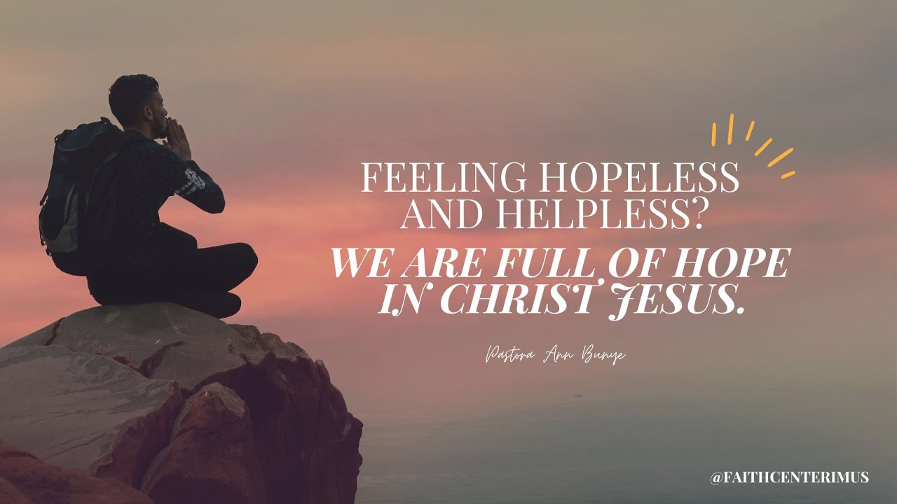 Feeling hopeless and helpless? We are full of hope in Christ Jesus ...