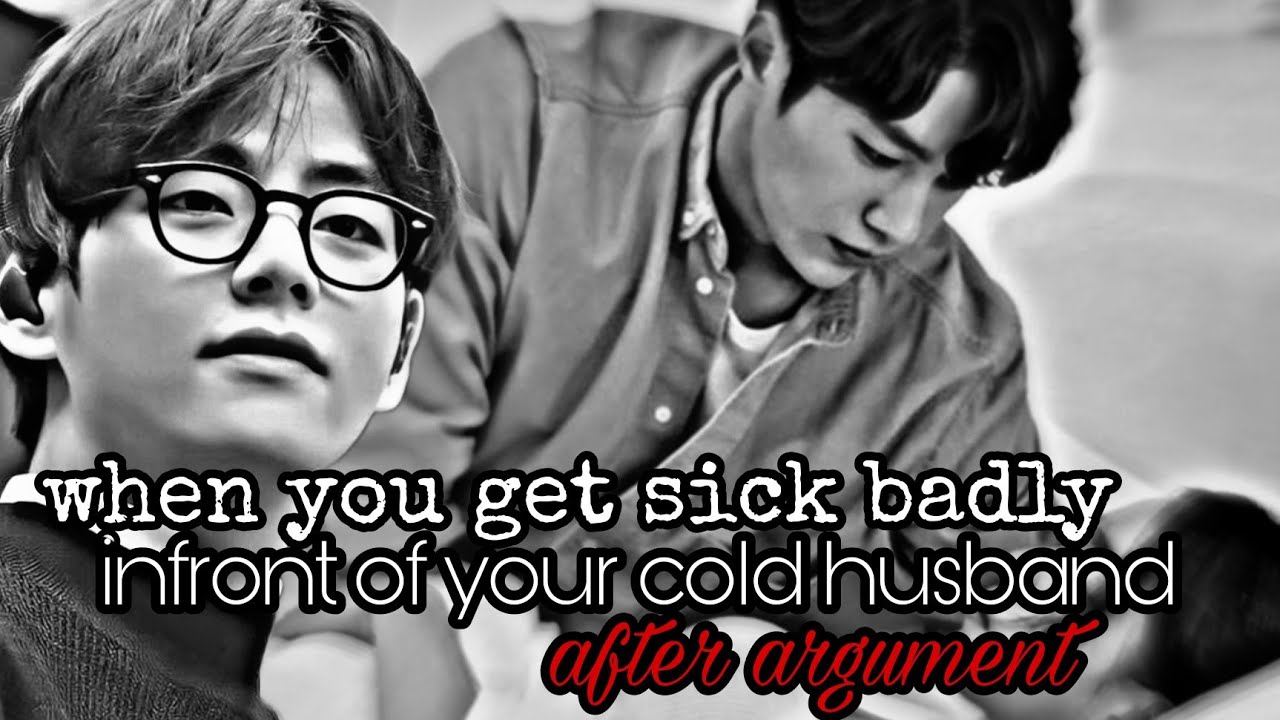 when you get sick badly infront of your cold husband after argument ...