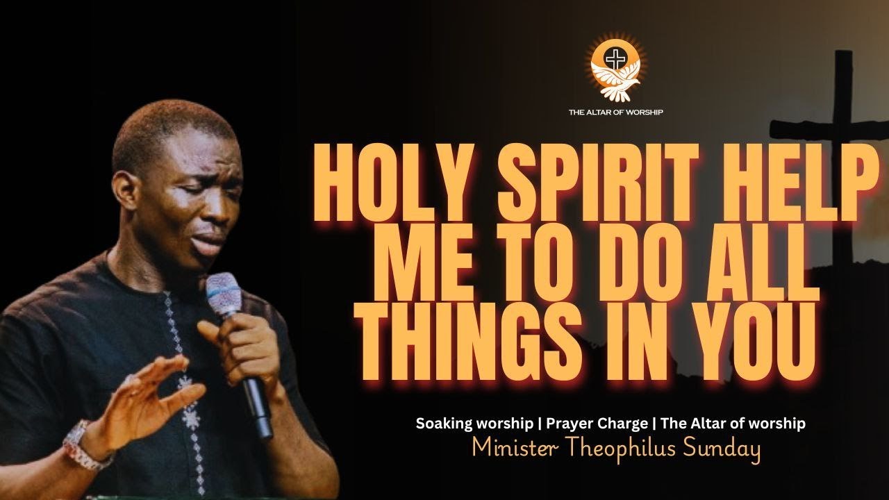 HOLY SPIRIT HELP ME TO DO ALL THINGS IN YOU || THEOPHILUS SUNDAY ...