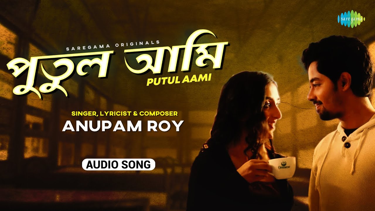 Putul Aami | পুতুল আমি | Anupam Roy | Riddhi Sen | Surangana B | Audio ...