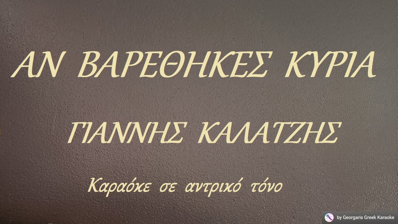 ΑΝ ΒΑΡΕΘΗΚΕΣ ΚΥΡΙΑ -ΓΙΑΝΝΗΣ ΚΑΛΑΤΖΗΣ (PE#) Καραόκε σε αντρικό τόνο ...