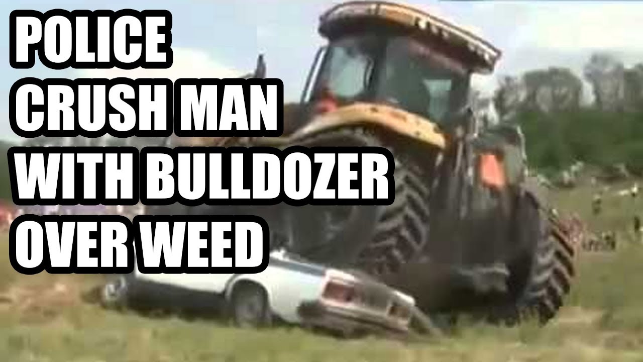 POLICE CRUSH MAN WITH BULLDOZER OVER WEED!!! - YouTube