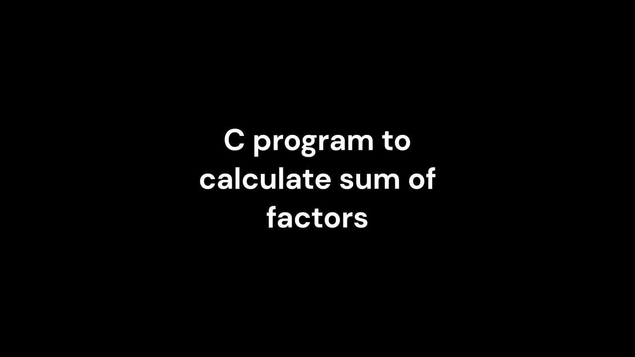 C Program To Calculate The Sum Of Factors The Number Is Taken From The c-program-to-calculate-the-sum-of-factors-the-number-is-taken-from-the