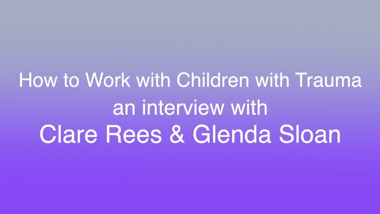 CLARE REES & GLENDA SLOAN - How to Work with Children with Trauma - YouTube