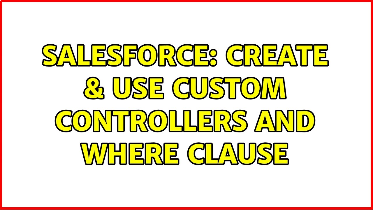 Salesforce Create And Use Custom Controllers And Where Clause Youtube 0749