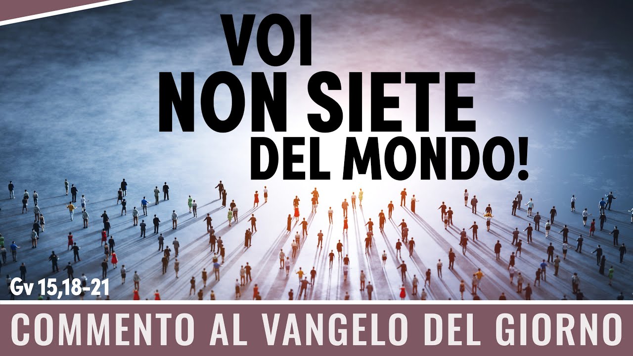 Commento al Vangelo del giorno - Gv 15,18-21 - Voi non siete del mondo ...