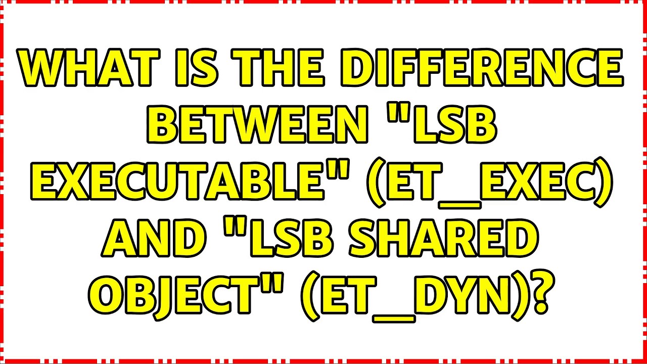 What Is The Difference Between Lsb Executable Et Exec And Lsb Shared Object Et Dyn