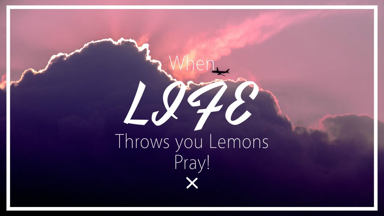 When Life Throws You Lemons Pray Youtube