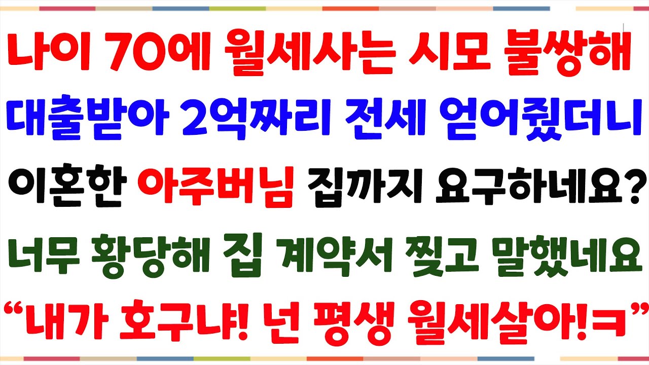반전사이다사연나이70에 월세사는 시모가 불쌍해 대출받아 2억 집 얻어줬더니 이혼한 아주버님 집까지 내게 요구하네요 집 계약서 찢어버렸습니다ㅋ 신청사연 사이다썰 사연