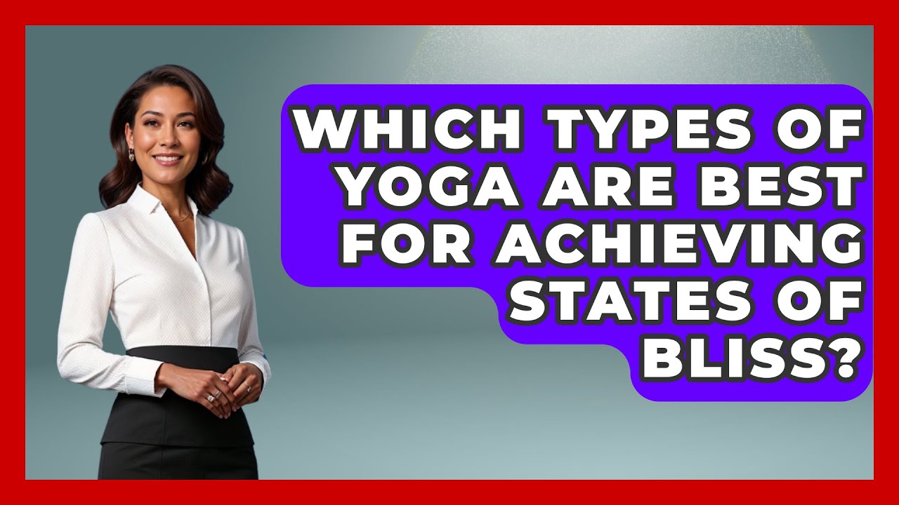 Which Types of Yoga Are Best for Achieving States of Bliss? - Holistic ...