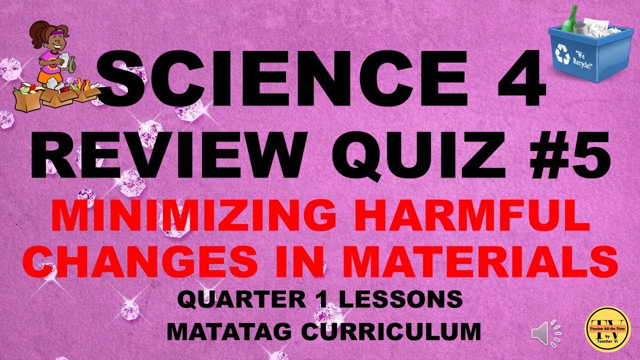 REVIEW QUIZ #5 MINIMIZING HARMEFUL CHANGES IN MATERIALS || SCIENCE 4 ...