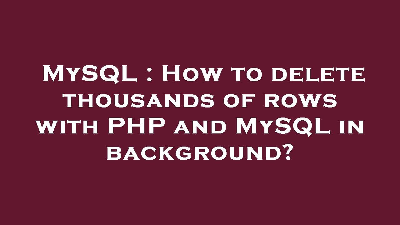 MySQL How To Delete Thousands Of Rows With PHP And MySQL In MySQL How To Delete Thousands Of Rows With PHP And MySQL In