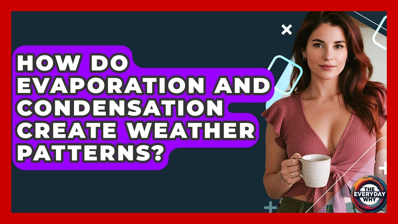 How Do Evaporation And Condensation Create Weather Patterns? - The ...