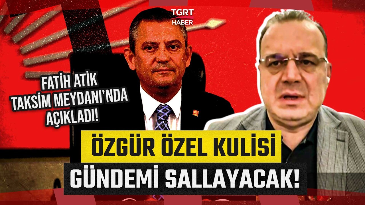 Fatih Atik Taksim Meydanı'nda Açıkladı! Gündemi Sarsacak Özgür Özel ...