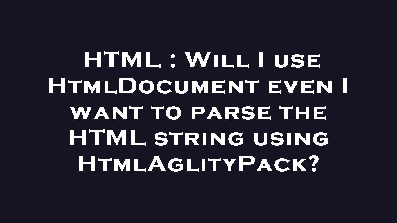 Html Will I Use Htmldocument Even I Want To Parse The Html String Using Htmlaglitypack Youtube