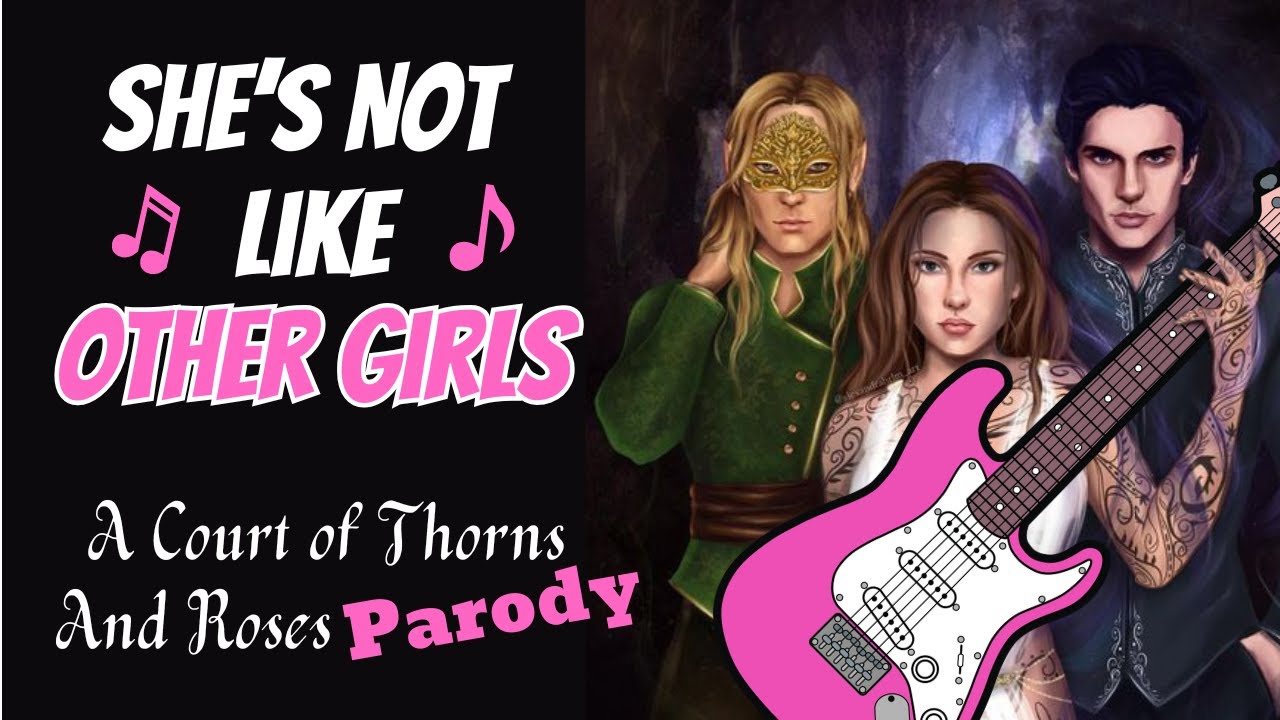 She's Not Like Other Girls | A Court of Thorns and Roses Parody ...