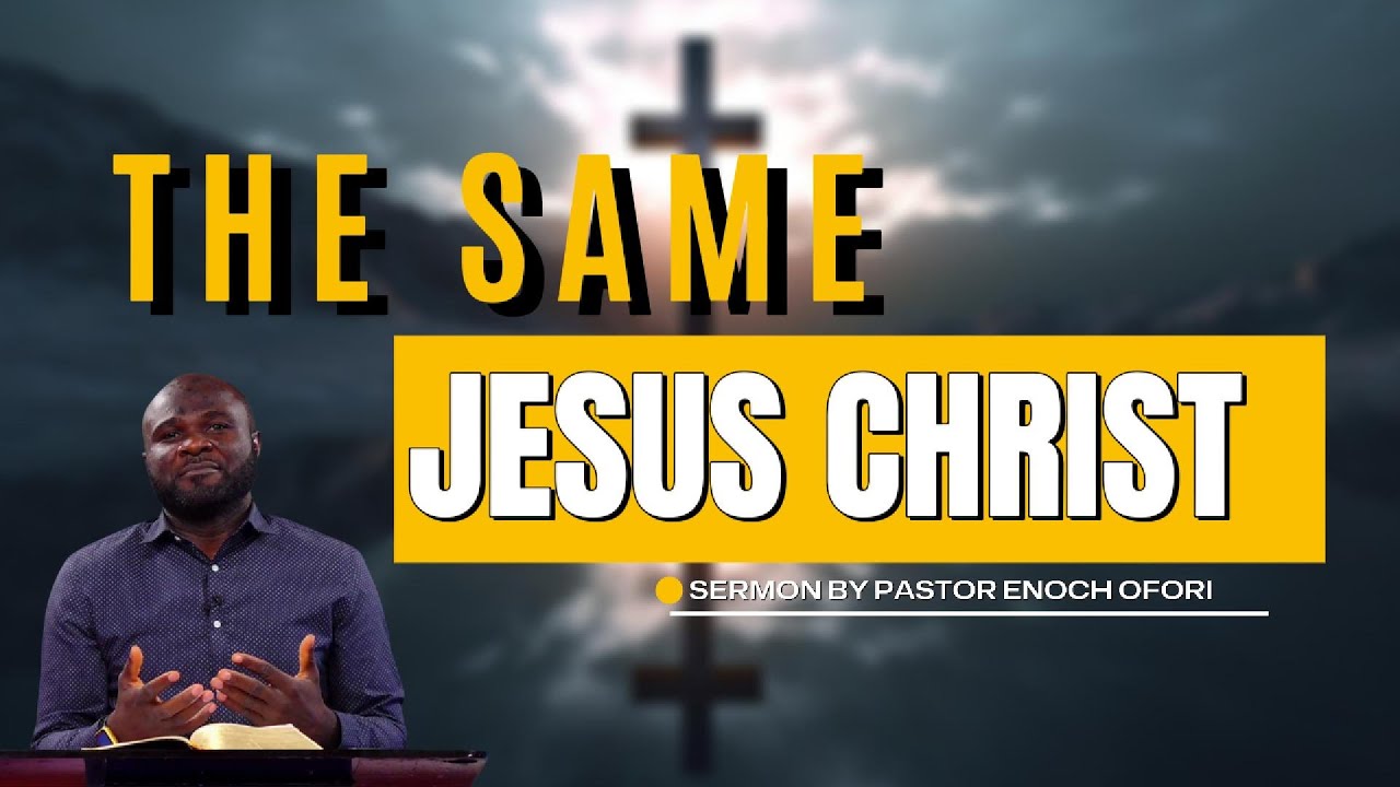 THE SAME JESUS CHRIST - POWERFUL SERMON BY PASTOR ENOCH OFORI - YouTube