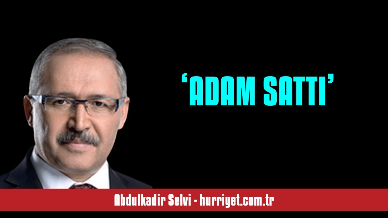 ABDULKADİR SELVİ: ‘ADAM SATTI’ - SESLİ MAKALE DİNLE - YouTube