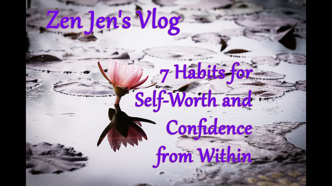 Zen Jen's Vlog - 7 Habits for Self-Worth and Confidence from Within ...