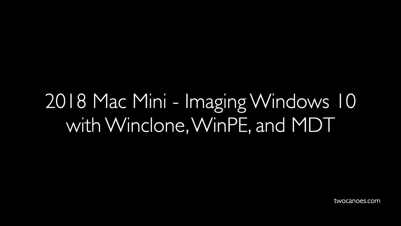 2018 Mac Mini - Imaging Windows 10 with Winclone, WinPE, and MDT - YouTube
