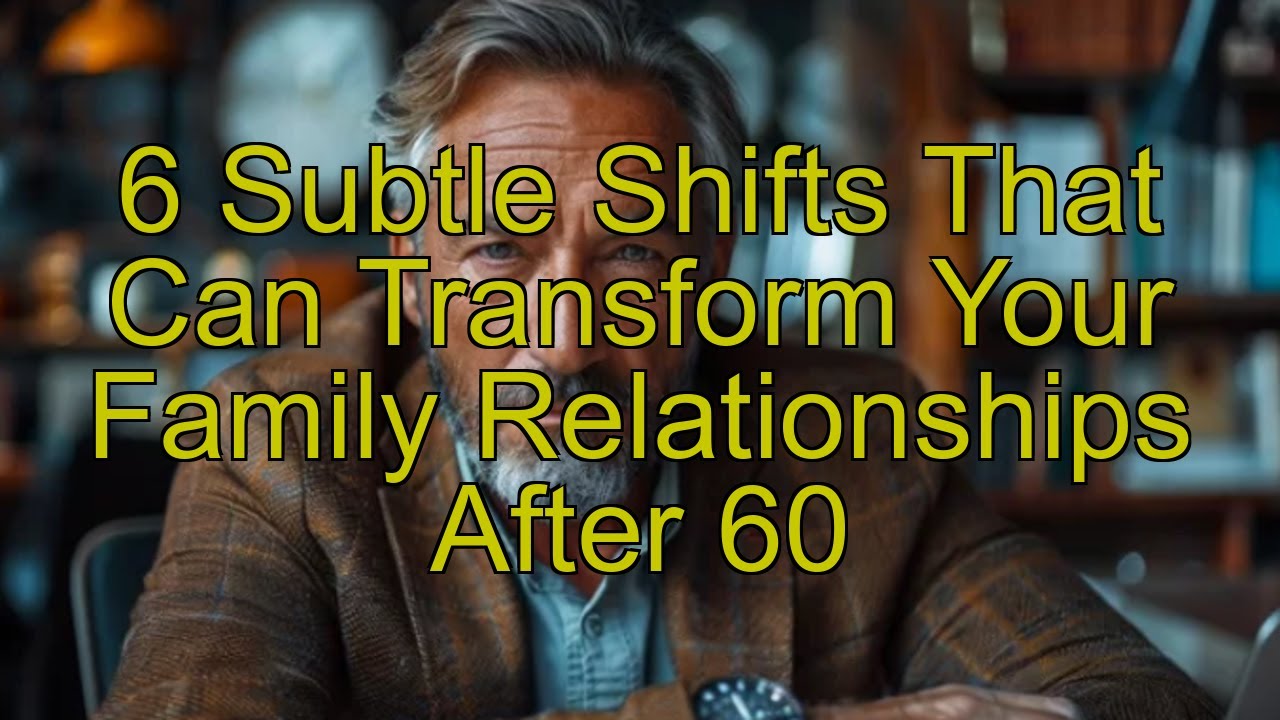 6 Subtle Shifts That Can Transform Your Family Relationships After 60 ...
