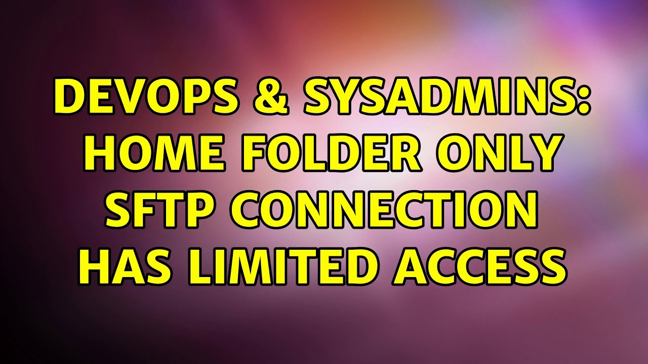 Devops And Sysadmins Home Folder Only Sftp Connection Has Limited Access Youtube