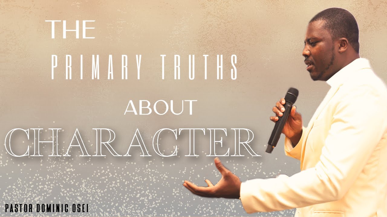 THE PRIMARY TRUTHS ABOUT CHARACTER | Pastor Dominic Osei | Kingdom Full ...