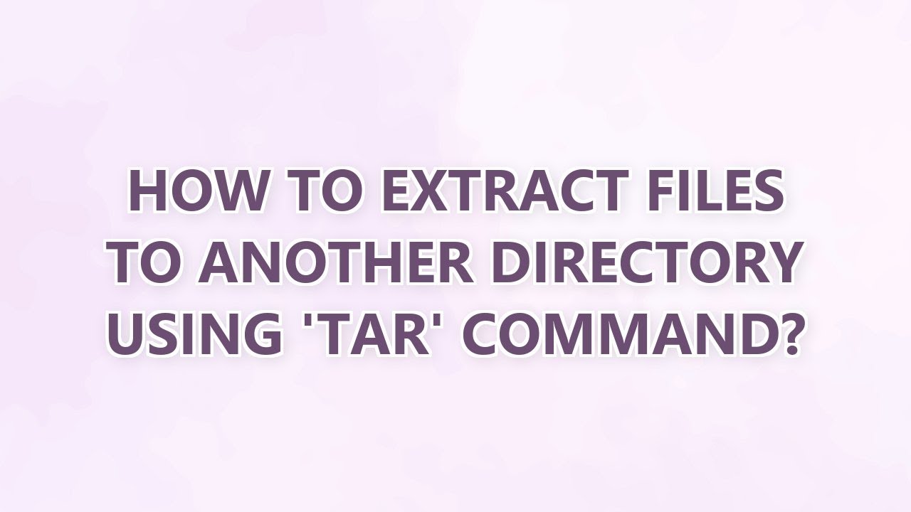 How to extract files to another directory using 'tar' command? (5 SOLUTIONS!!) - YouTube