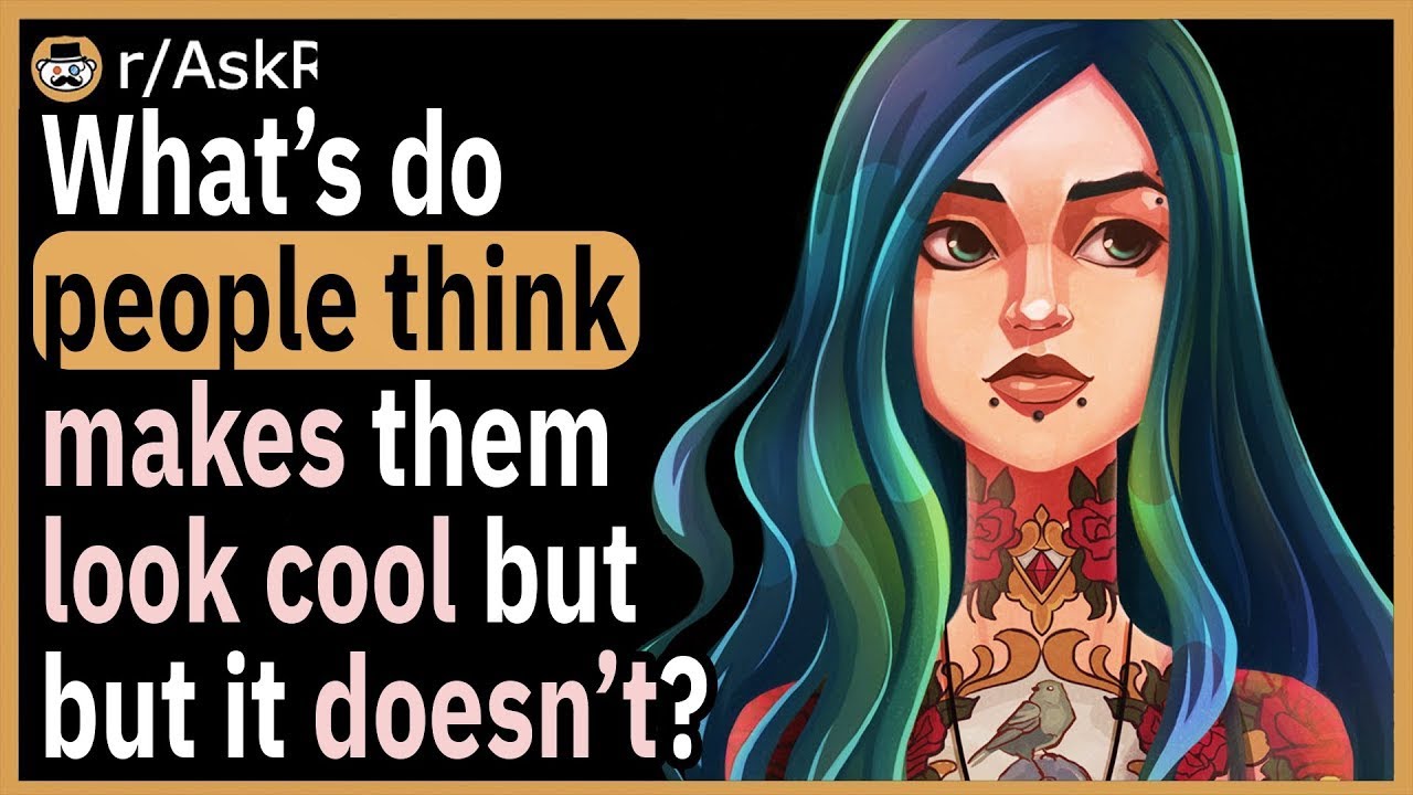 What’s something that people think makes them look cool but actually has the opposite effect ...