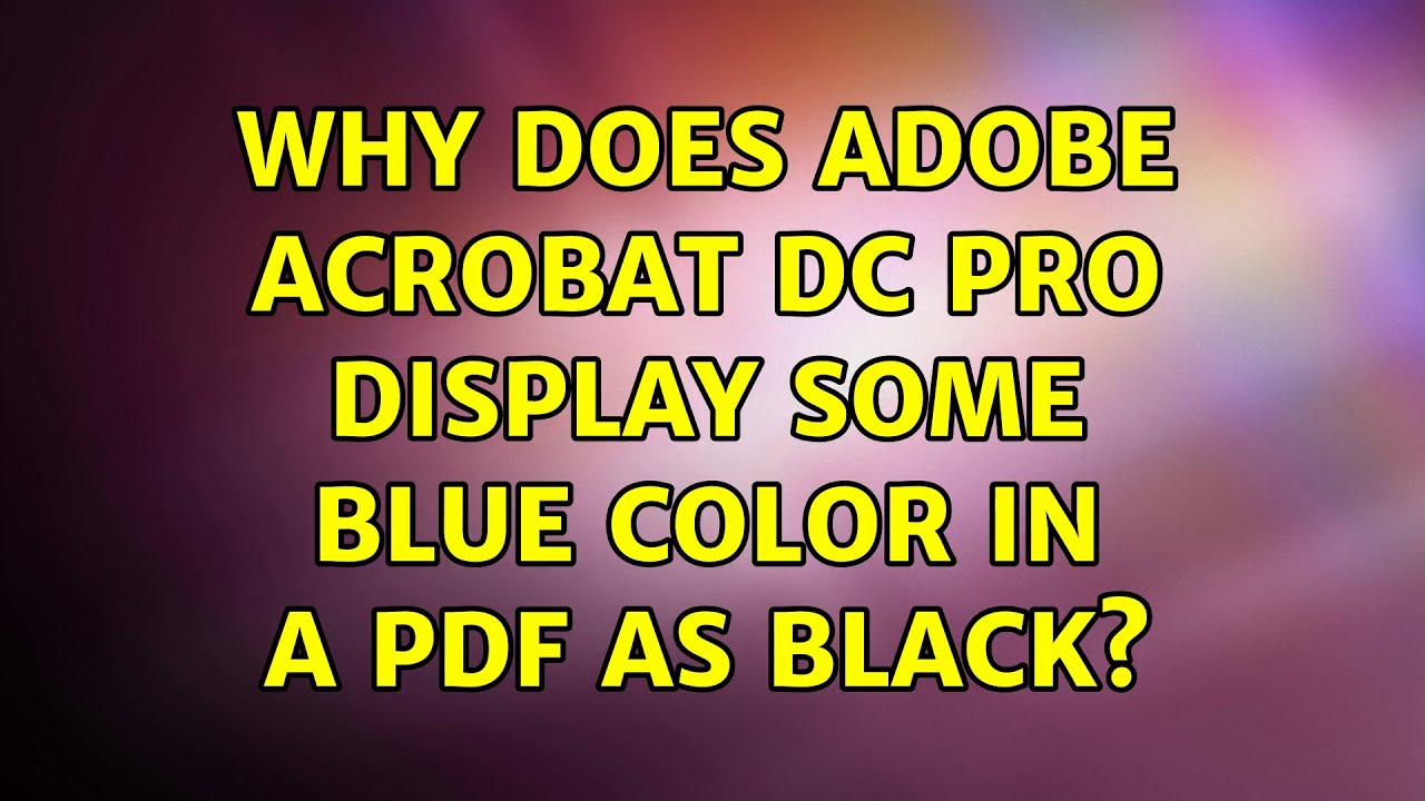 why-does-adobe-acrobat-dc-pro-display-some-blue-color-in-a-pdf-as-black