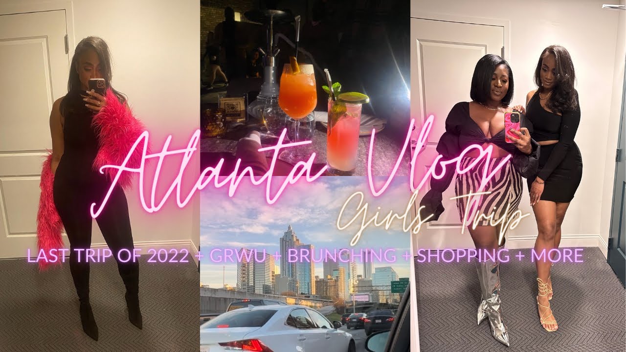 Atlanta Vlog| GIRLS TRIP + Last Trip of 22' + Get Ready with Us ...