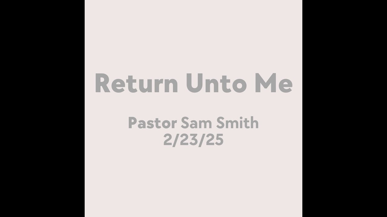 Return Unto Me-Pastor Sam Smith-2/23/25 - YouTube