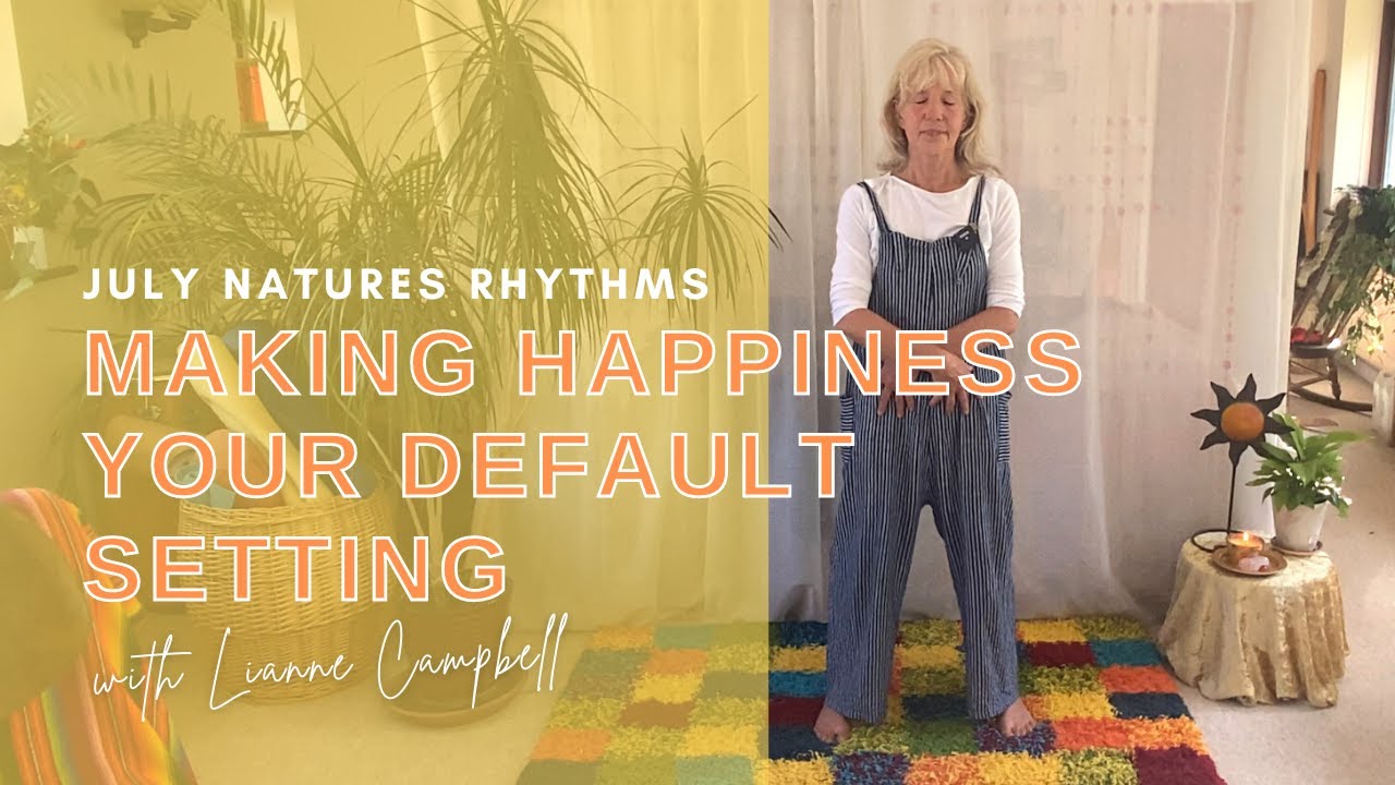 Making happiness your default setting | July Natures Rhythms Update ...