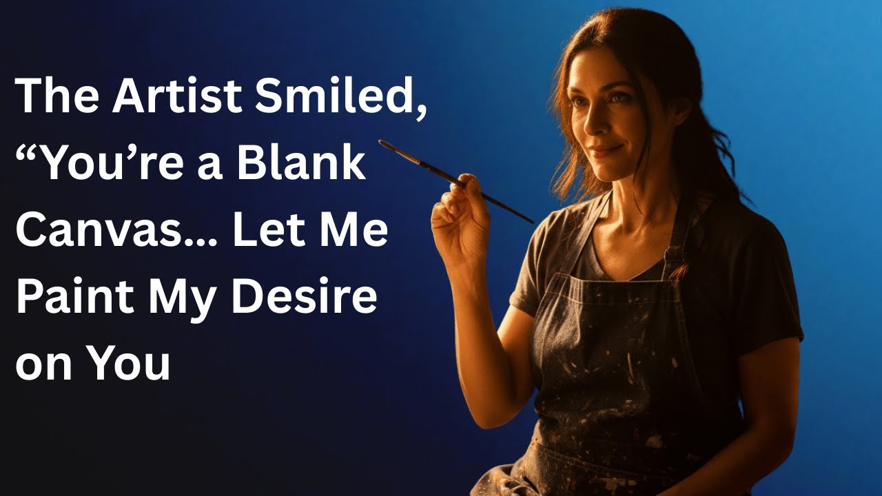 The Artist Smiled, “You’re a Blank Canvas… Let Me Paint My Desire on ...