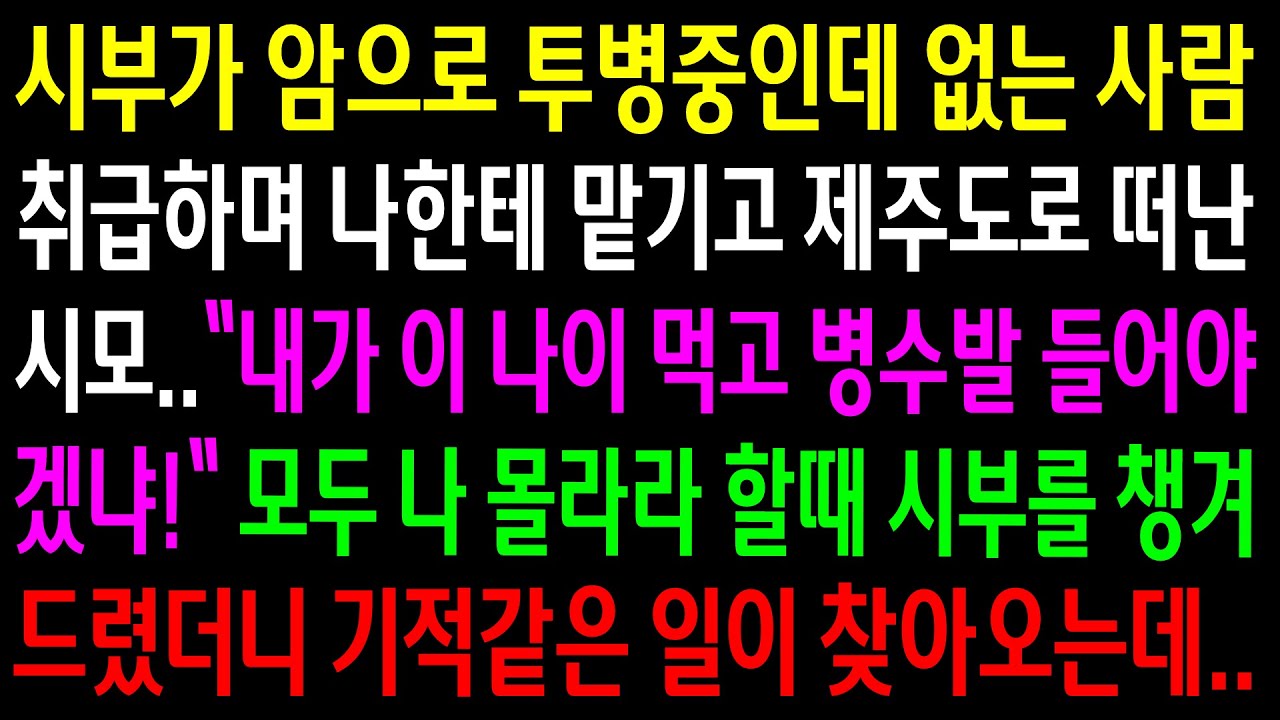 실화사연시부가 암으로 투병중인데 없는 사람 취급하며 나한테 맡기고 떠난 시모시부를 챙겨 드렸더니 기적같은 일이 찾아오는데