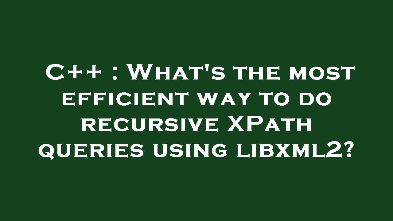 C Whats The Most Efficient Way To Do Recursive Xpath Queries Using 1221
