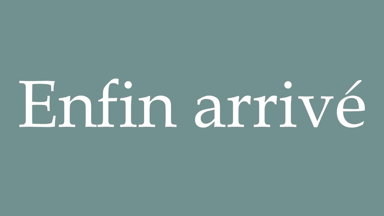 How to Pronounce ''Enfin arrivé'' (Finally arrived) Correctly in French ...
