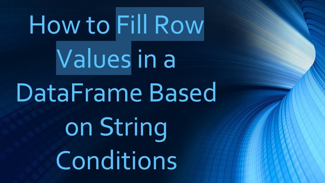 How To Fill Row Values In A Dataframe Based On String Conditions Youtube