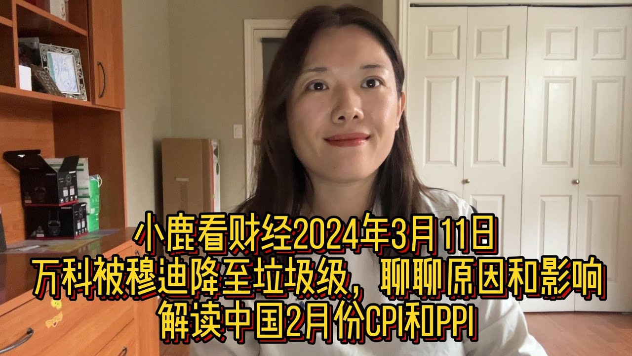 小鹿看财经3月11日:万科被穆迪降至垃圾级,预计将进一步冲击其偿债,但路透社报告显示国务院已出手对万科予以扶助,其公开市场债务将会顺利偿还;2月cpi回正原因是春节因素和基数效应,短期内cpi