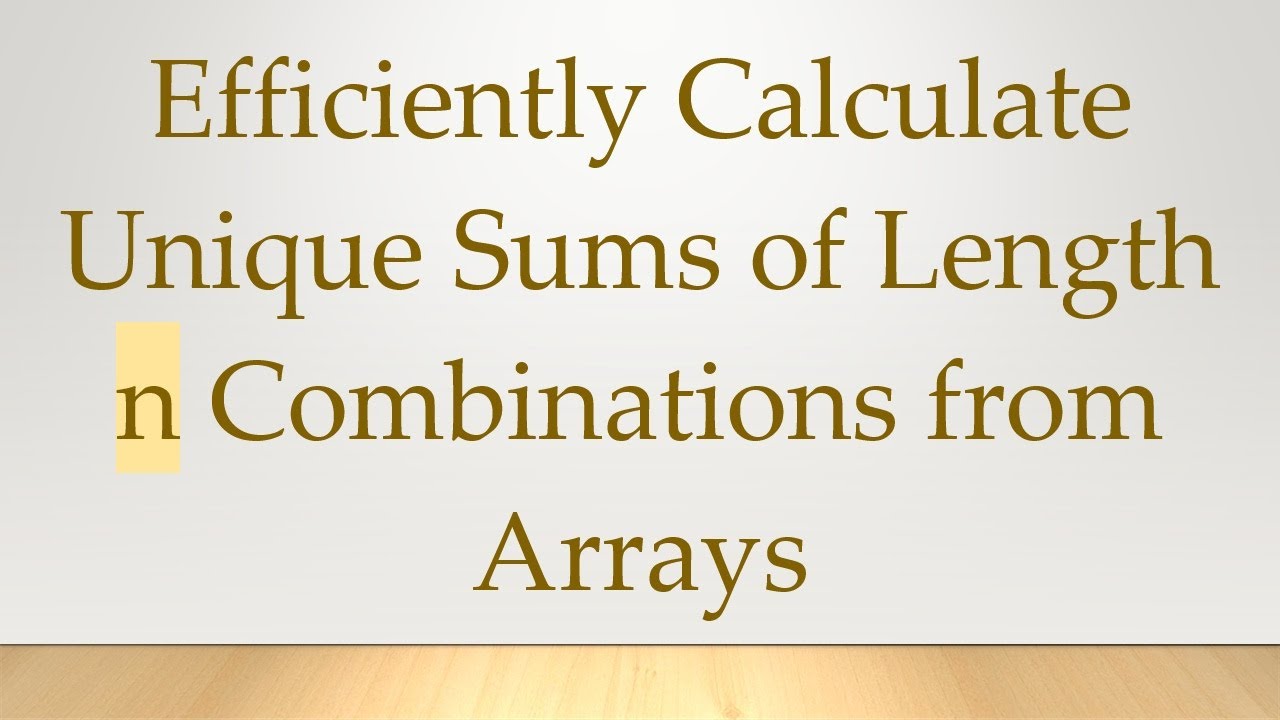 Efficiently Calculate Unique Sums Of Length N Combinations From Arrays Youtube