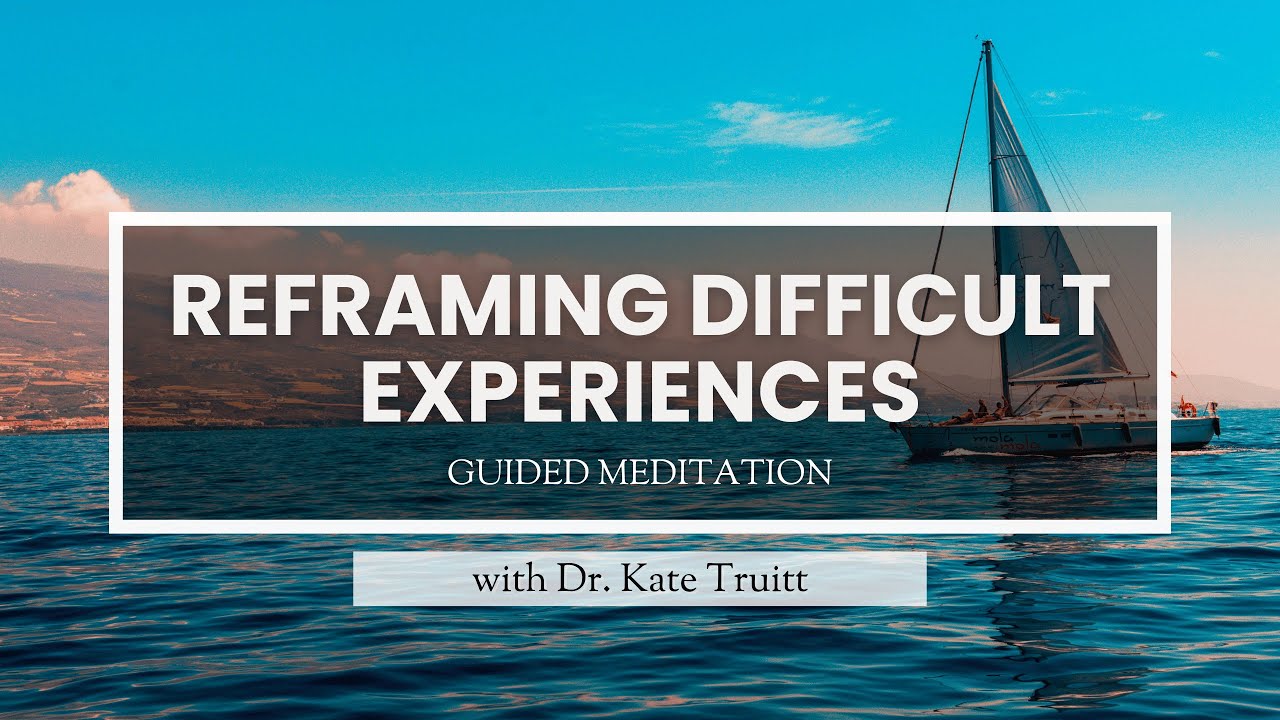A Guided Meditation for Reframing Difficult Experiences with Dr. Kate ...