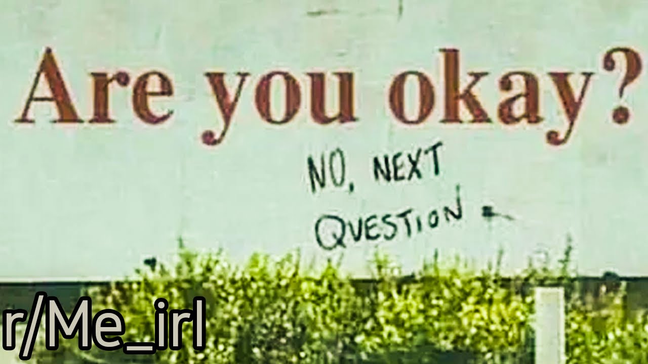 r/Me_irl | "Are you ok?" No, next question - YouTube