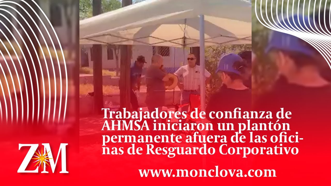 Trabajadores de confianza de AHMSA iniciaron un plantón afuera de las ...