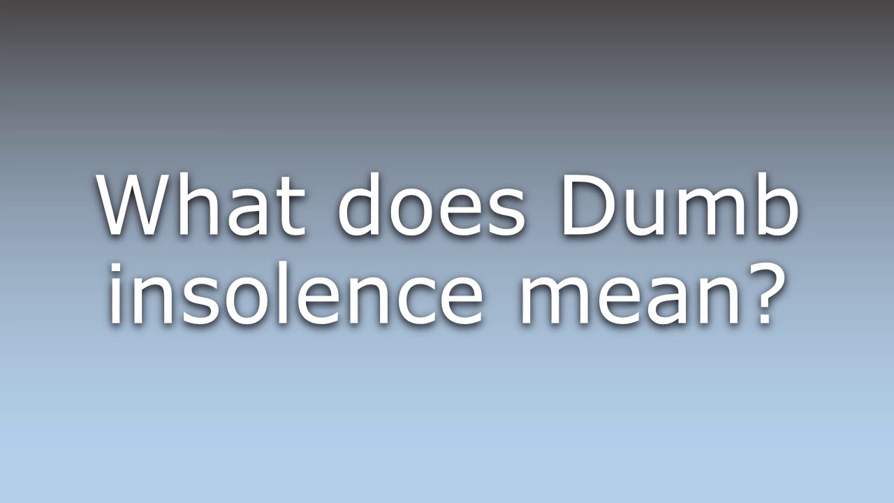 What Does Dumb Insolence Mean YouTube what-does-dumb-insolence-mean-youtube
